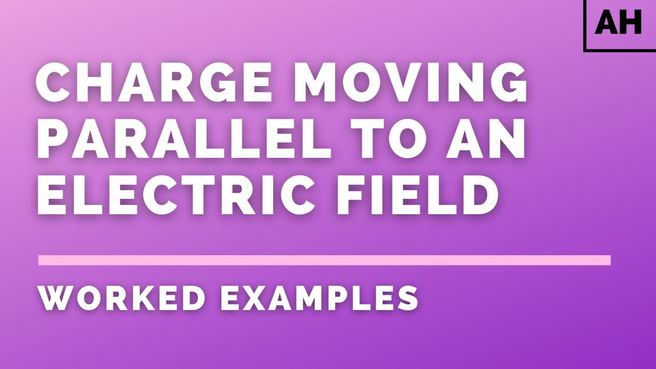 AH Physics | Electromagnetism | Charge Moving Parallel to an Electric ...