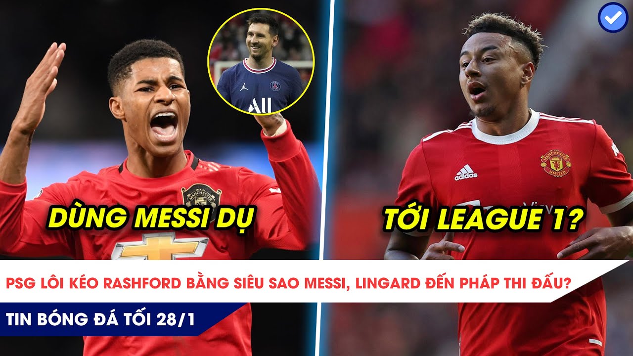 TIN BÓNG ĐÁ TỐI 28/1| PSG lôi kéo Rashford bằng siêu sao Messi, Lingard ...