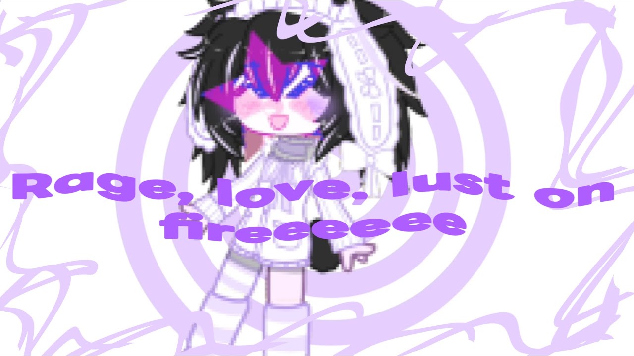 rage, love, lust on fireeeee ~ gacha meme - YouTube