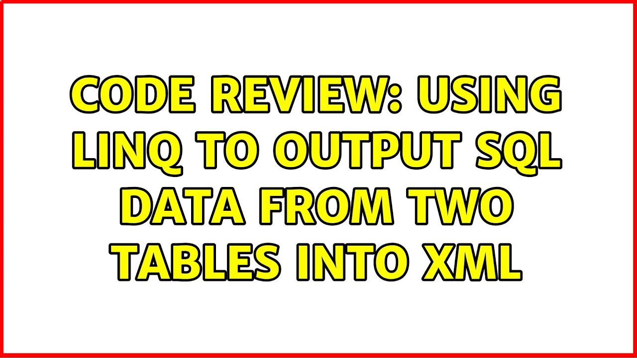 Code Review Using Linq To Output Sql Data From Two Tables Into Xml 4730