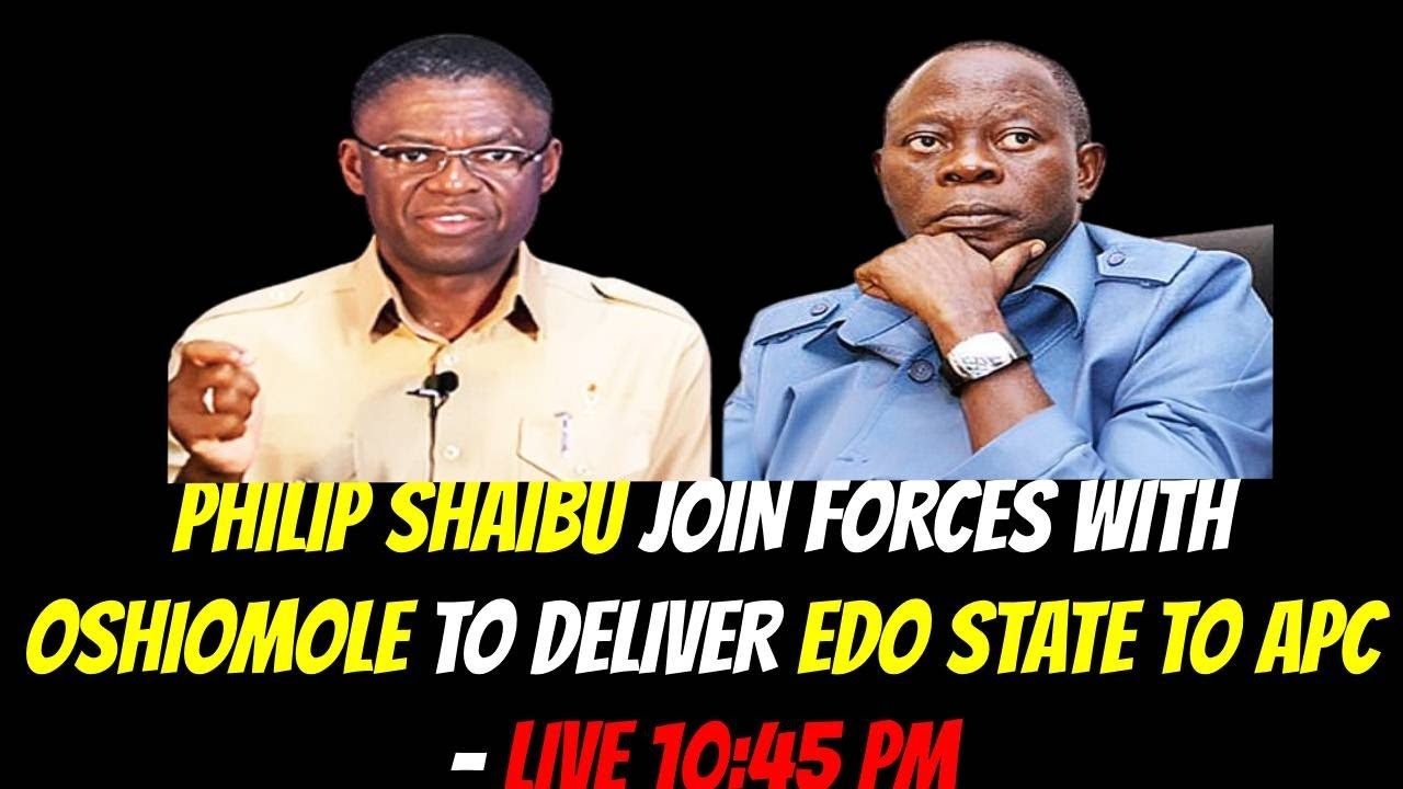 PHILIP SHAIBU JOIN FORCES WITH OSHIOMOLE TO DELIVER EDO STATE TO APC ...