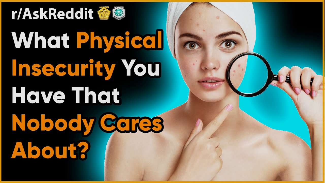 People Share Physical Insecurities That Nobody Cares About (r/AskReddit ...