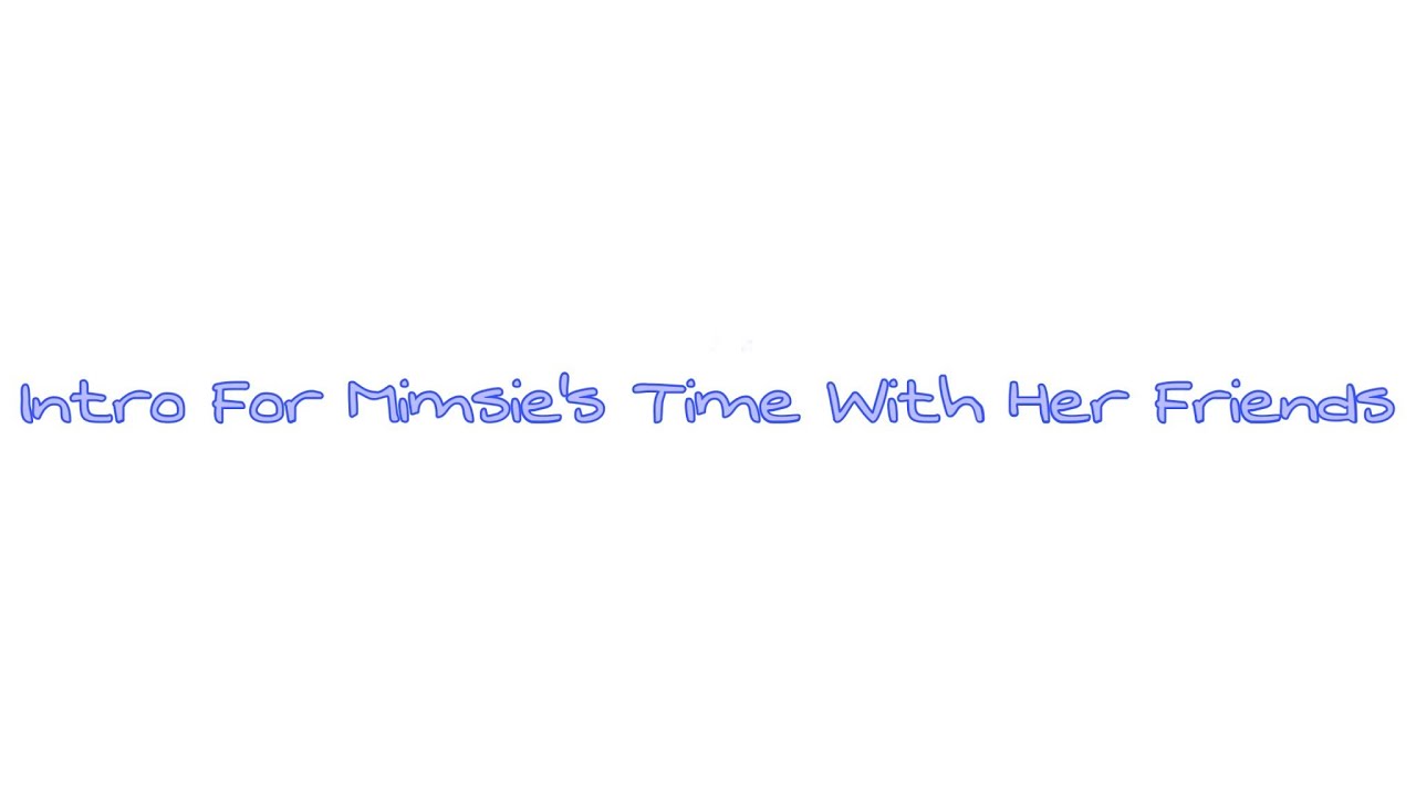 Intro For Mimsie’s Time With Her Friends - YouTube