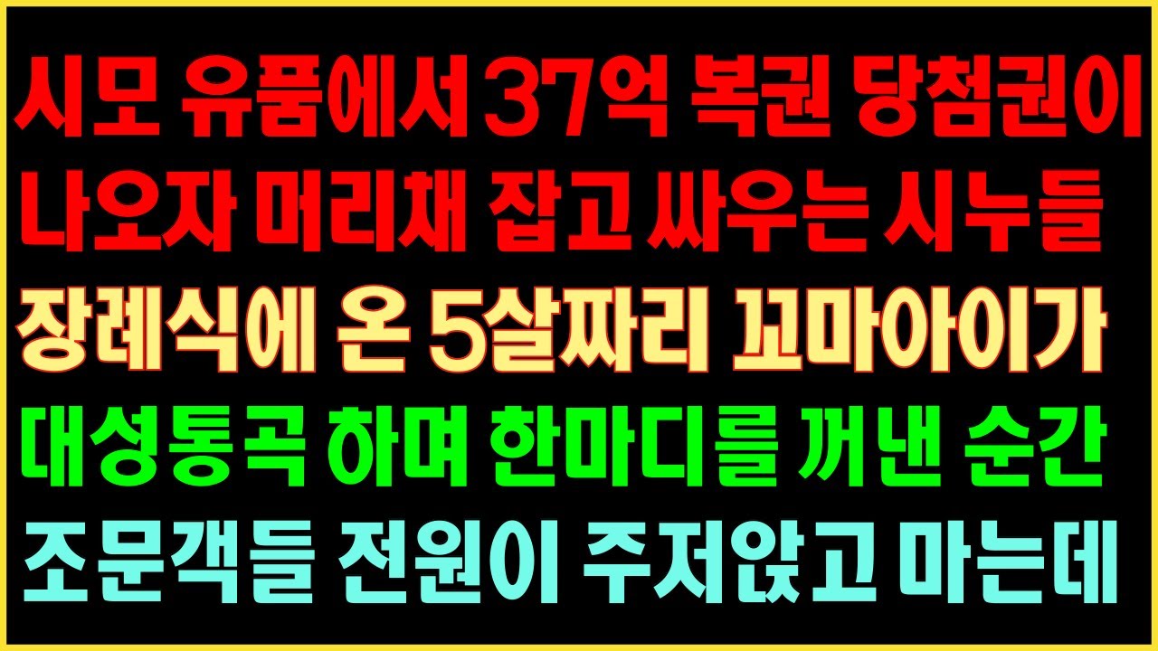 실화사연 시모 유품에서 37억 복권 당첨권이 나오자 머리채 잡고 싸우는 시누들 장례식에 온 5살짜리 꼬마 아이가 대성통곡하며 한마디를 꺼낸 순간 조문객들 전원이 주저앉고