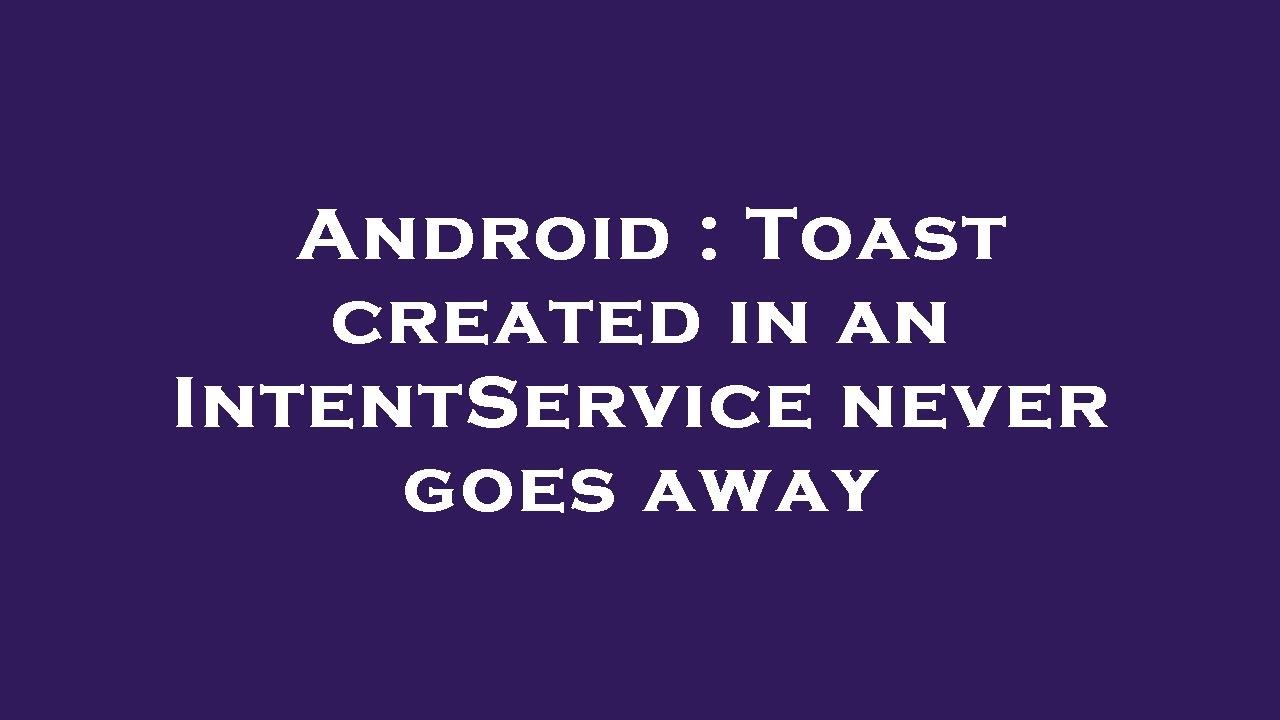 Android : Toast created in an IntentService never goes away - YouTube