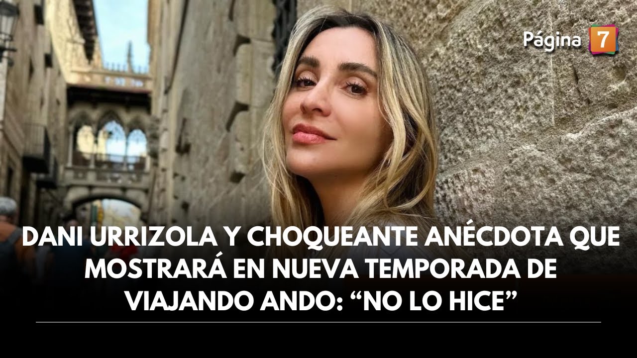 Dani Urrizola y choqueante anécdota que mostrará en nueva temporada de Viajando ando “No lo hice ...