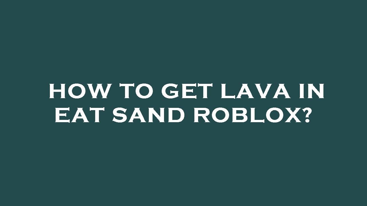 How to get lava in eat sand roblox? - YouTube