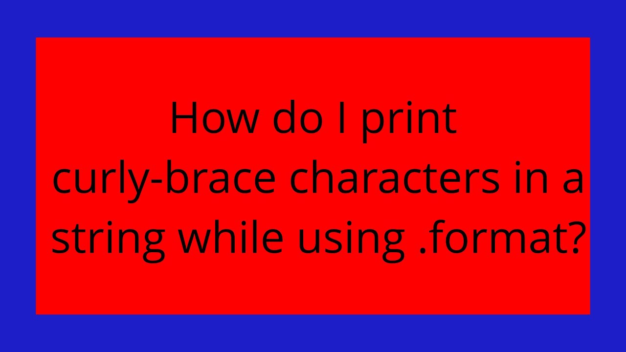 How Do I Print Curly brace Characters In A String While Using format How Do I Print Curly brace Characters In A String While Using format