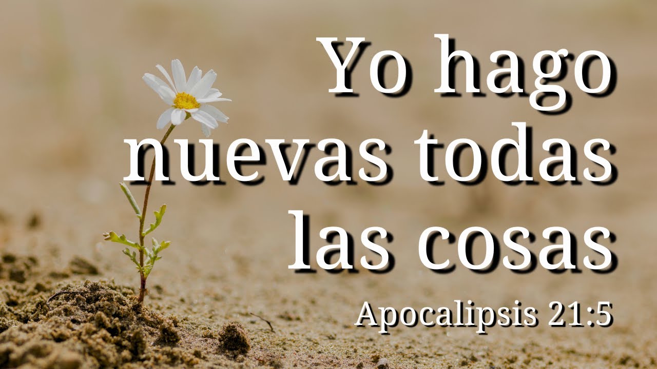 Yo hago nuevas todas las cosas - Apocalipsis 21:5 - YouTube