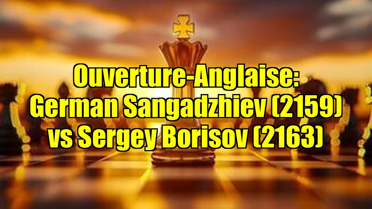 Ouverture-Anglaise: German Sangadzhiev (2159) vs Sergey Borisov (2163 ...