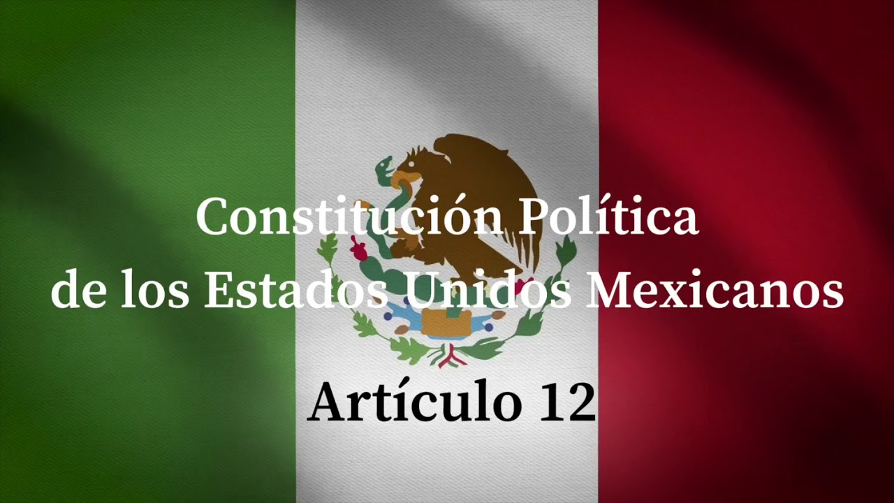 Artículo 12 Constitución Política de los Estados Unidos Mexicanos - YouTube