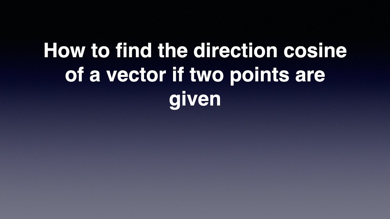 How to find the direction cosine of a vector if two points are given ...