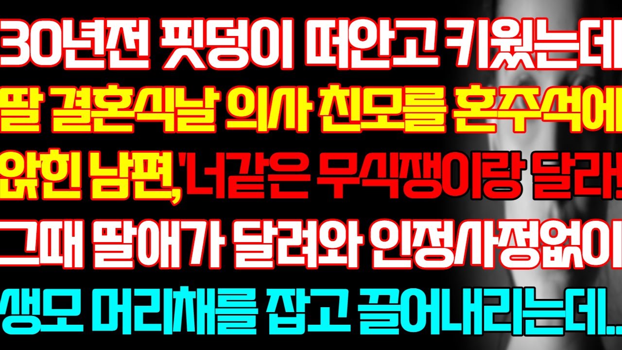 반전 실화사연 30년전 갓난애 떠안고 키웠는데 딸 결혼식날 의사 친모를 혼주석에 앉힌 남편 그때 딸애가 달려와 인정사정없이 생모 머리채를 잡고 끌어내리는데신청사연사연