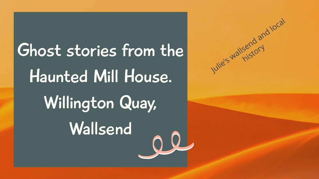 Ghost stories from the Haunted Mill House, Willington Quay, Wallsend ...