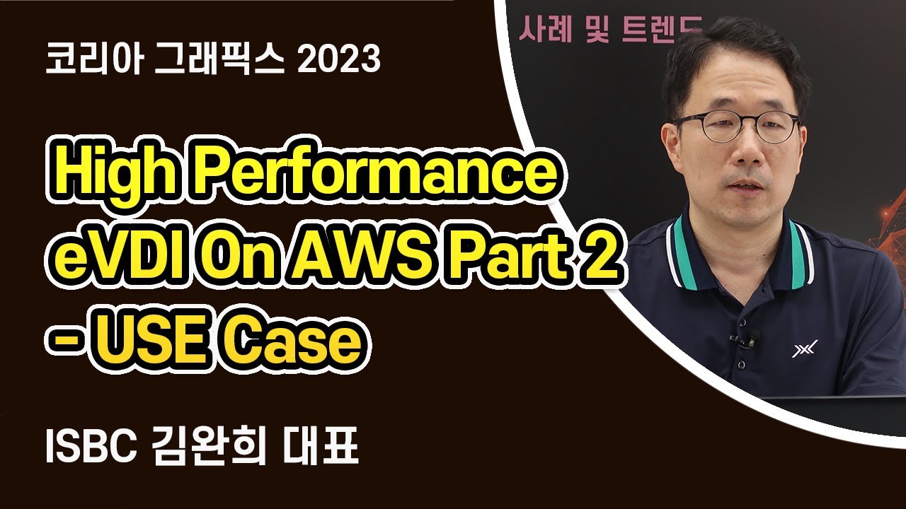 [코리아 그래픽스 2023] High Performance eVDI On AWS Part 2 - USE Case / ISBC ...