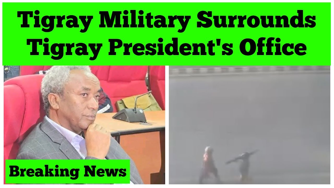 Breaking News: Tigray Military Surrounds Tigray President's Office ...