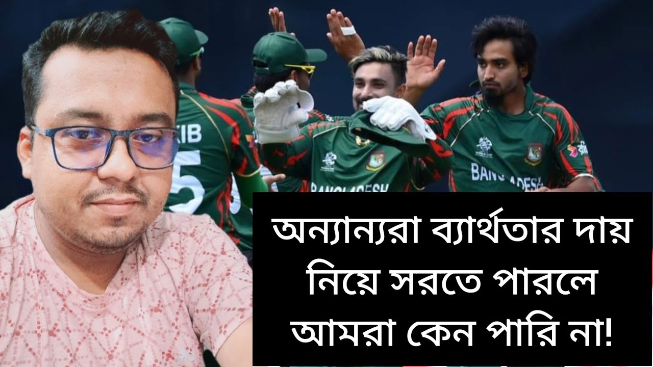 অন্যান্য দেশের বোর্ড কর্তা,কোচ,অধিনায়ক,ম্যানেজমেন্ট সবাই ব্যর্থতার ...