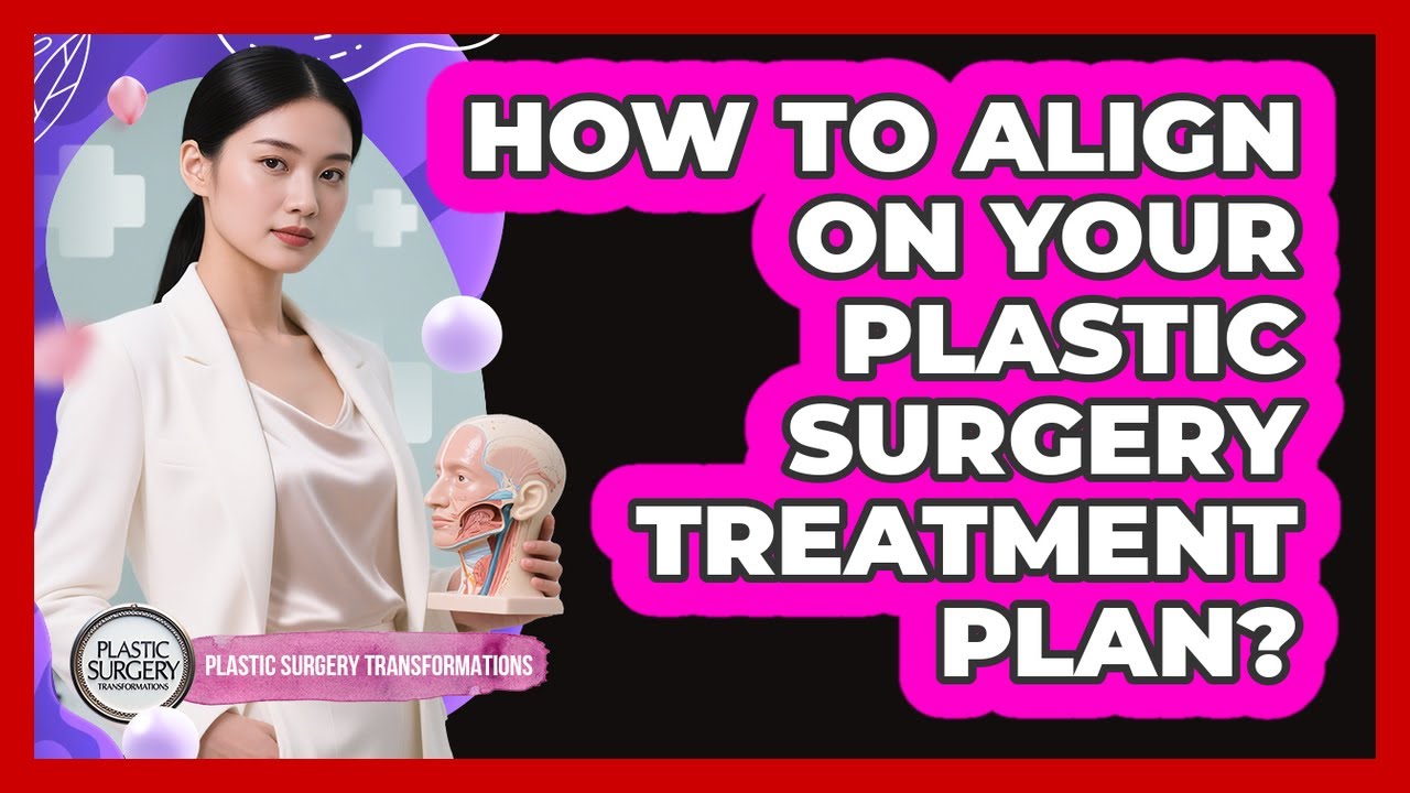 How To Align On Your Plastic Surgery Treatment Plan? - YouTube