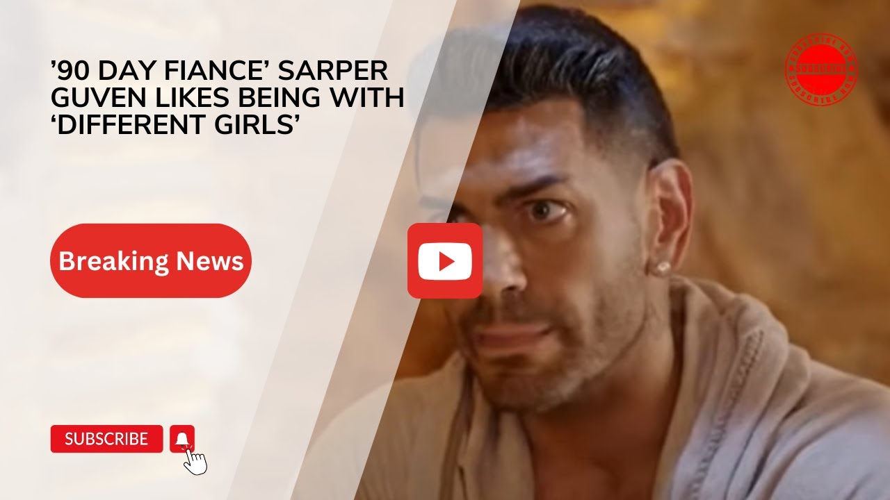 ’90 Day Fiance’ Sarper Guven Likes Being With ‘Different Girls’ - YouTube