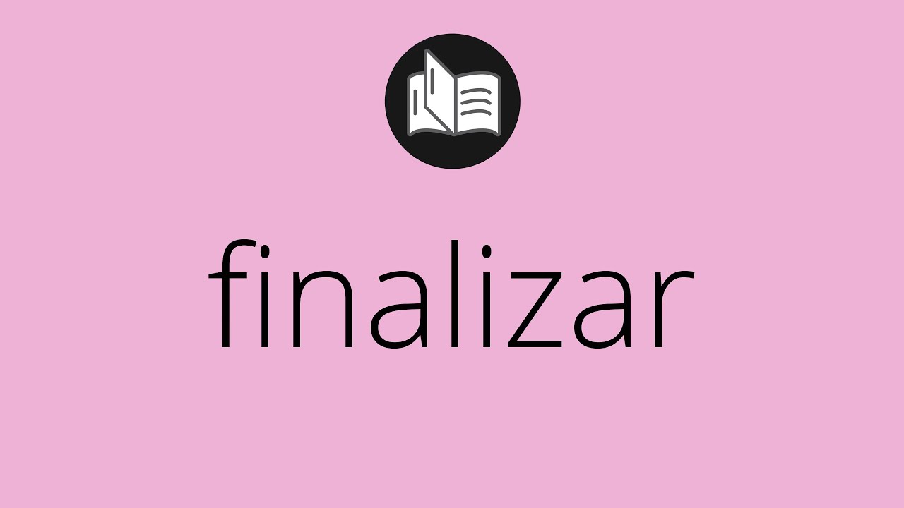 Que significa FINALIZAR • finalizar SIGNIFICADO • finalizar DEFINICIÓN ...