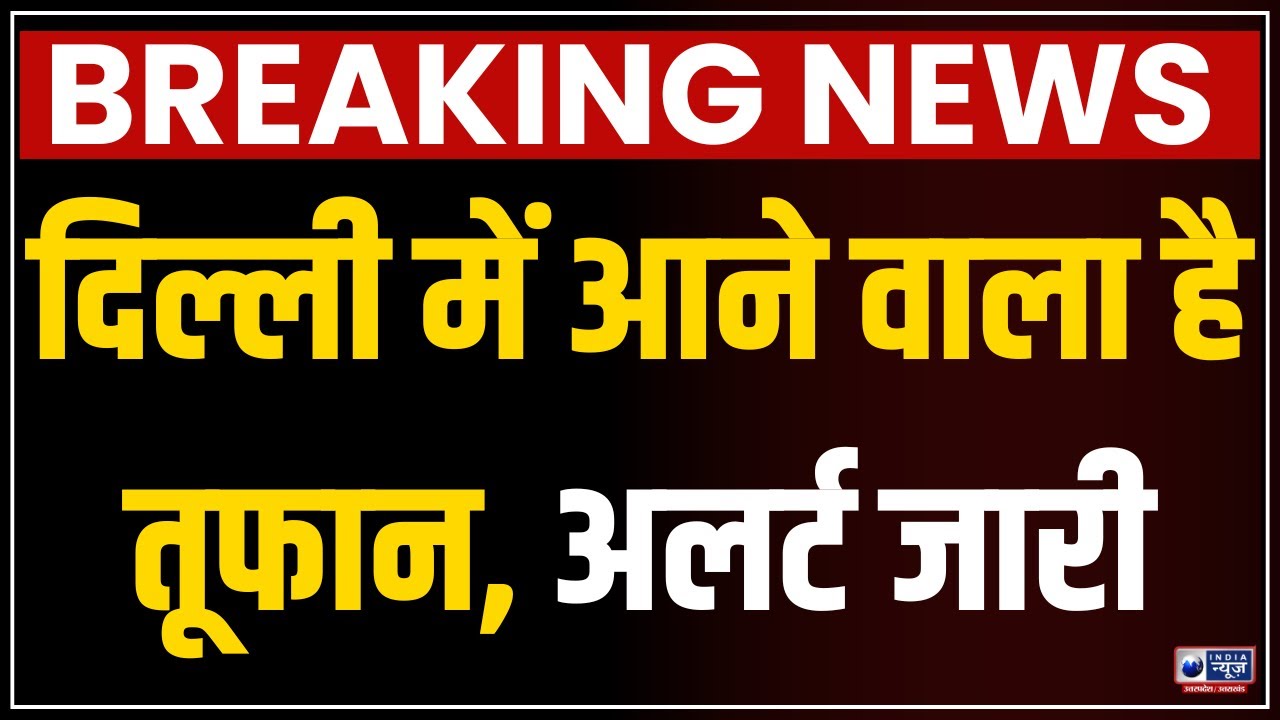 Delhi Weather Alert! News : दिल्ली में भारी तूफान और बारिश का खतरा ...
