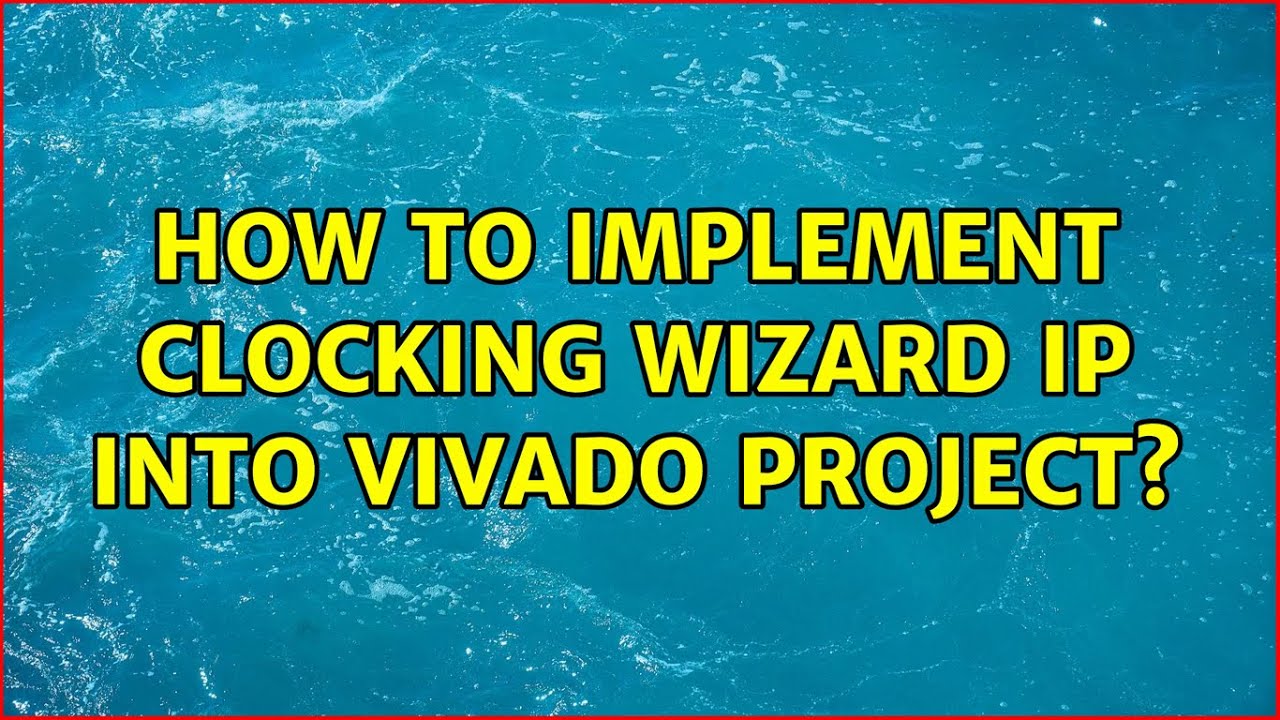 How to Implement Clocking Wizard IP into Vivado Project? (2 Solutions ...