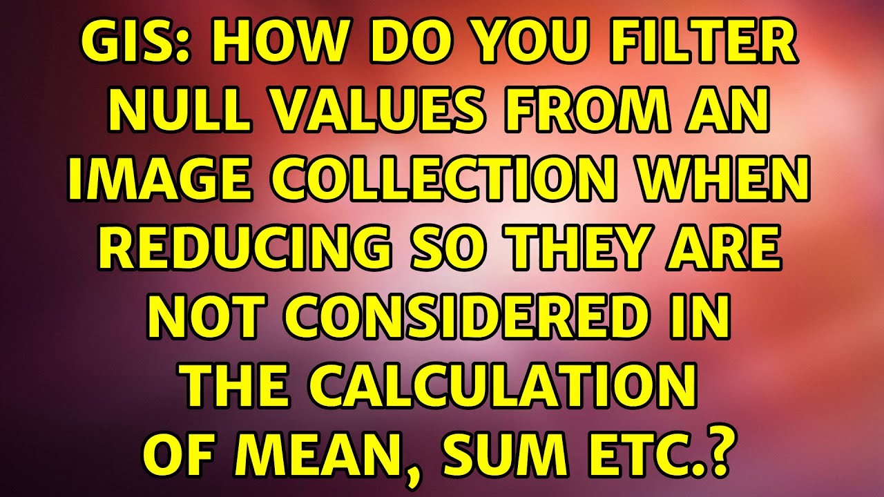 How Do You Filter Null Values From An Image Collection When Reducing So how-do-you-filter-null-values-from-an-image-collection-when-reducing-so