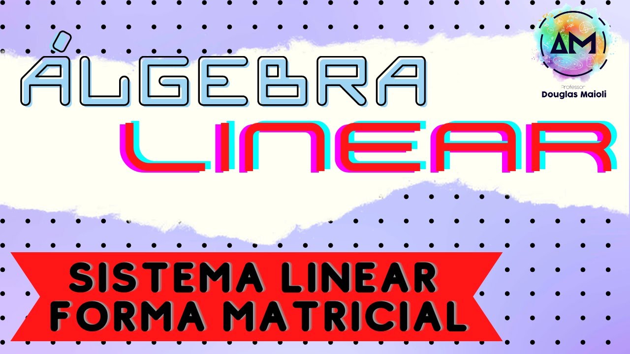 Aula 16 - Álgebra Linear - Forma Matricial dos Sistemas Lineares - YouTube