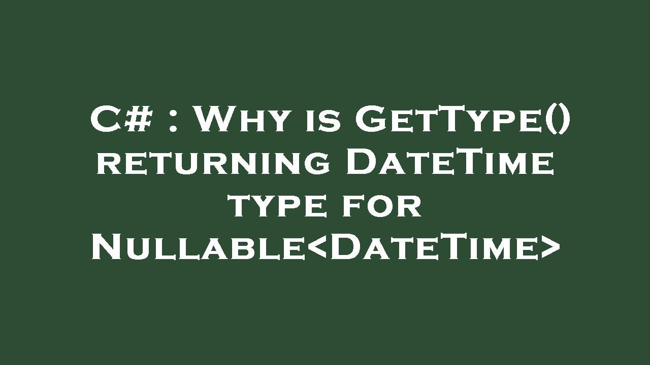 C Why Is Gettype Returning Datetime Type For Nullable Datetime Youtube