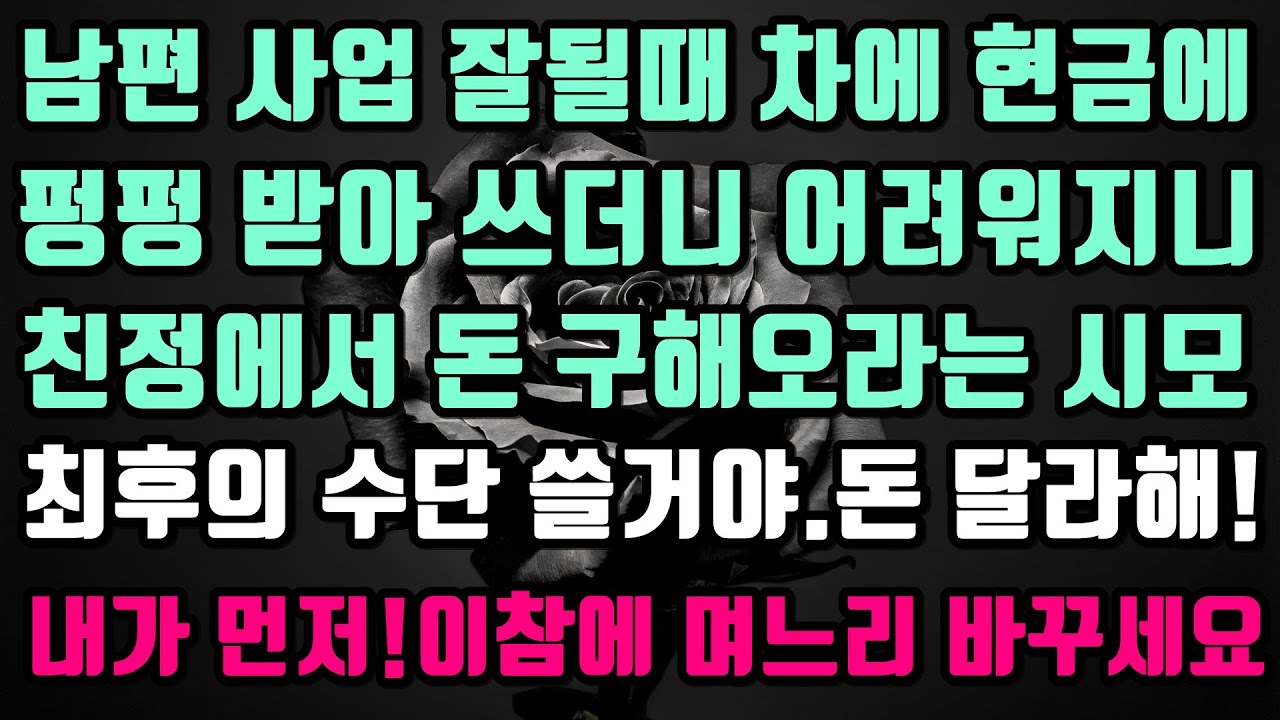 실화사연 남편 사업 잘될때 차에 현금에 펑펑 받아 쓰더니 어려워지니 친정에서 돈 구해오라는 시모최후의 수단 쓸거야돈 달라해내가 먼저이참에 며느리 바꾸세요 Youtube