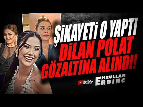 ŞİKAYETİ O YAPTI! DİLAN POLAT GÖZALTINA ALINDI