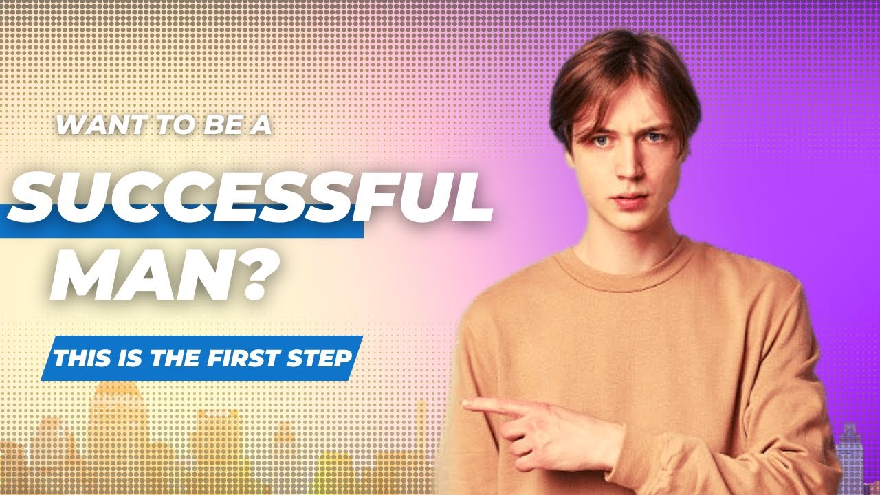 Want to be a SUCCESSFUL MAN? This is the FIRST STEP you have to get ...