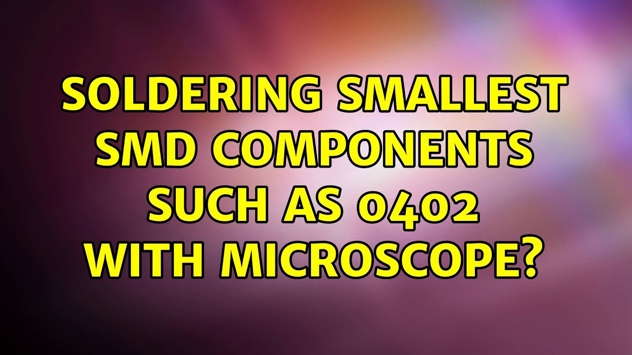 Soldering smallest SMD components such as 0402 with Microscope? - YouTube