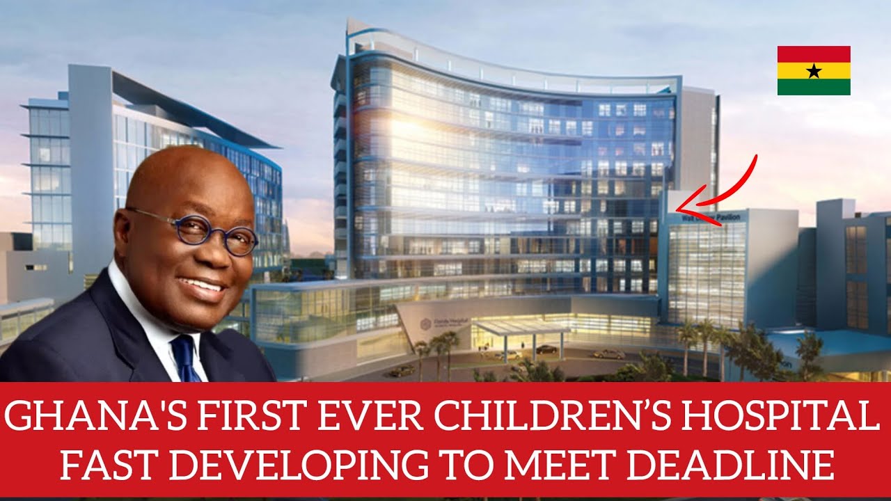 GHANA'S $10 MILLION FIRST EVER CHILDREN’S HOSPITAL LATEST DEVELOPMENT ...