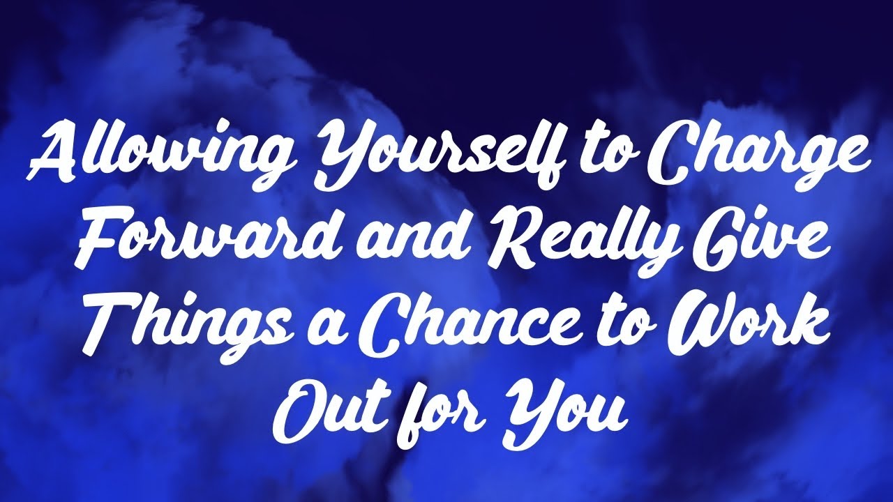 Allowing Yourself to Charge Forward and Really Give Things a Chance to ...