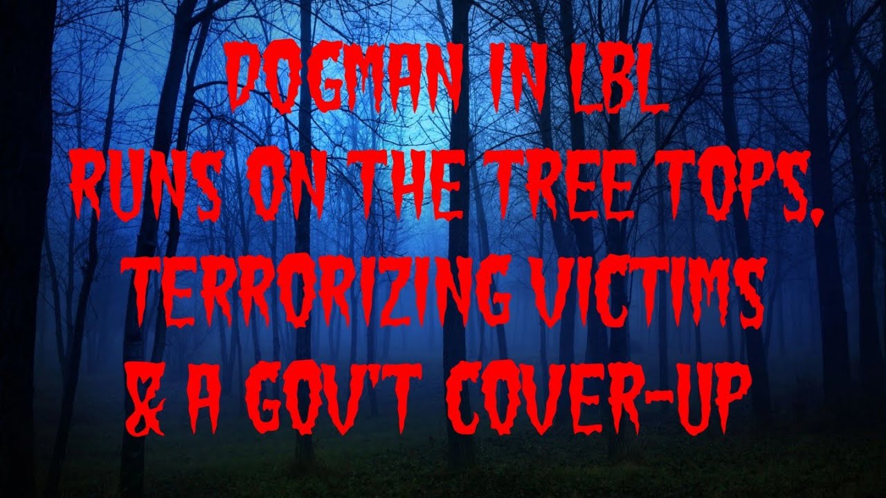 DOGMAN IN LBL RUNS ON THE TREE TOPS TERRORIZING VICTIMS & A GOV'T COVER ...