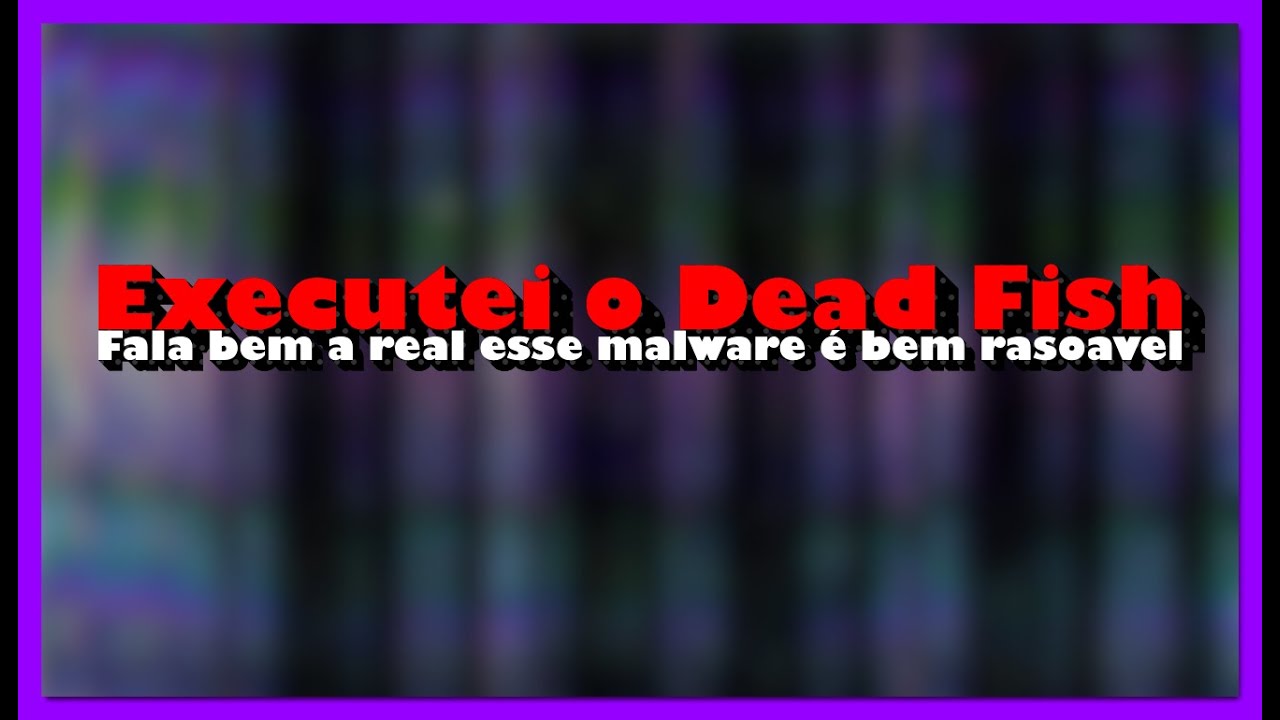 💥Executei o malware Dead Fish fala bem a real esse malware é muito ...