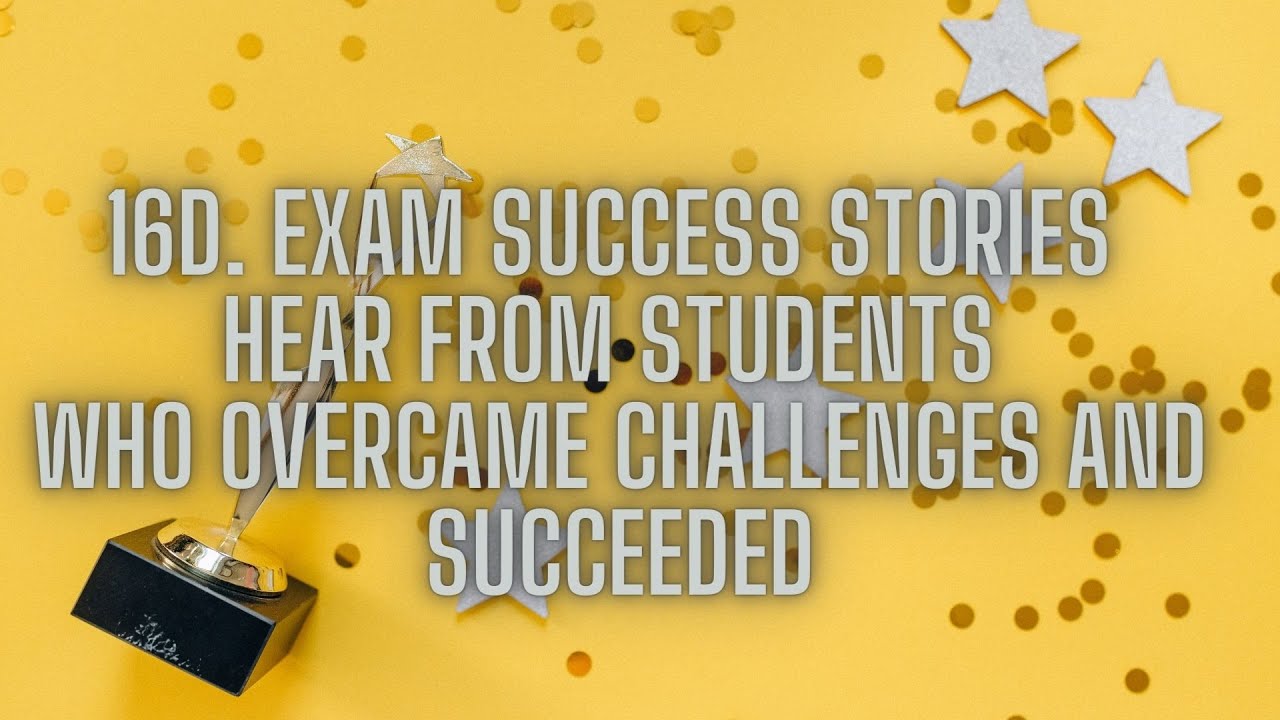 16D Exam Success Stories Hear from Students Who Overcame Challenges and ...