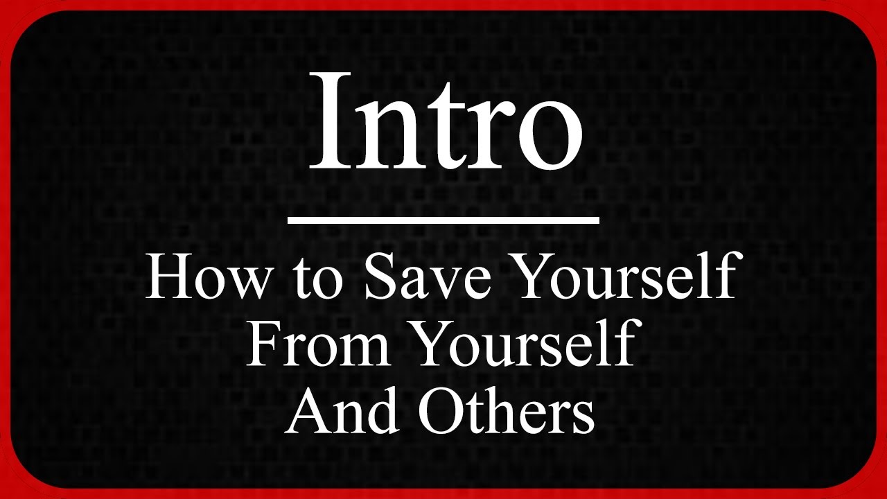 Introduction: How to Save Yourself, From Yourself, and Others. - YouTube