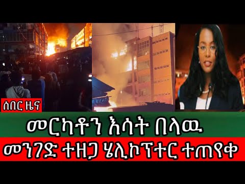 መርካቶን እሳት በላዉ | መንገድ ተዘጋ ሄሊኮፕተር ተጠየቀ | Ethiopia merkato news today ...