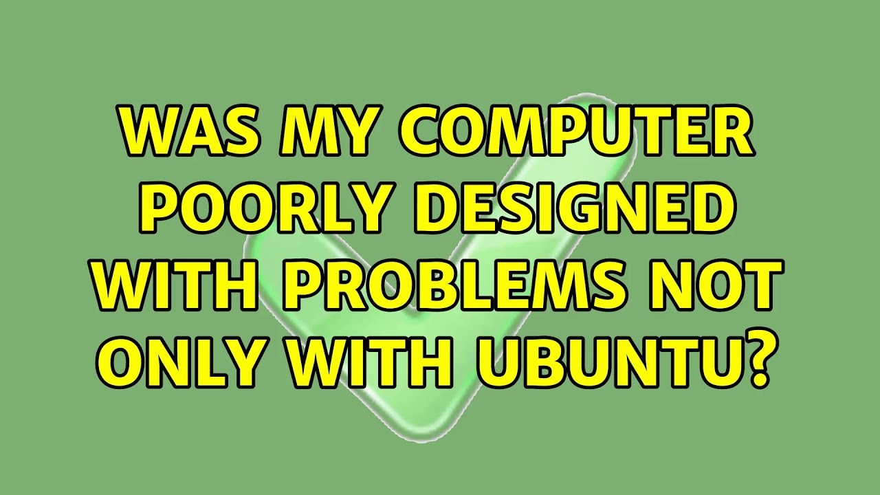 Ubuntu: Was my computer poorly designed with problems not only with ...