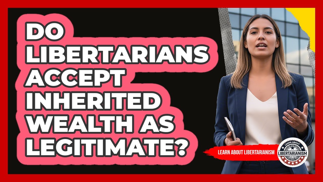 Do Libertarians Accept Inherited Wealth As Legitimate? - YouTube