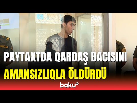 Bakıda dəhşətə gətirən cinayət | Bacı qatilinə hansı cəza verildi?