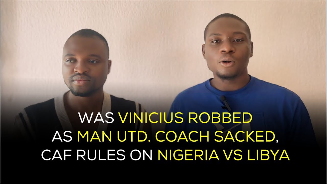 Was Vinicius robbed? Man Utd. Coach Sacked and CAF rules on Nigeria vs ...