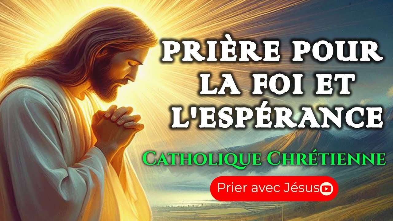 Prière pour la foi et l'espérance - Prière catholique - YouTube