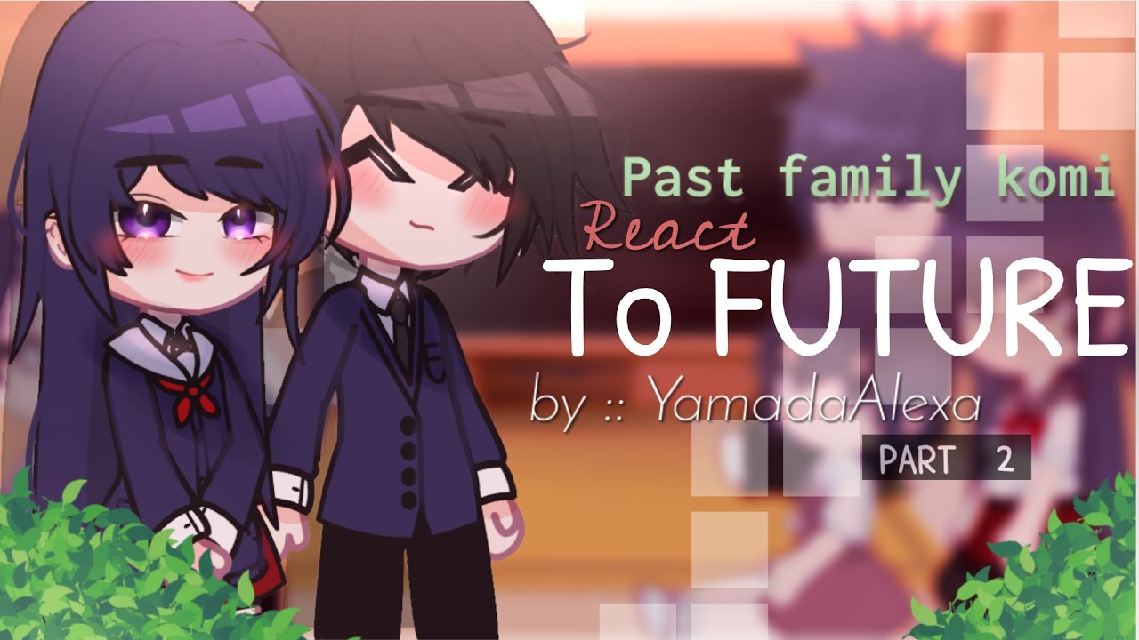 Past Family of Komi can't comunicate react to Komi and Tadano PART 2 ...