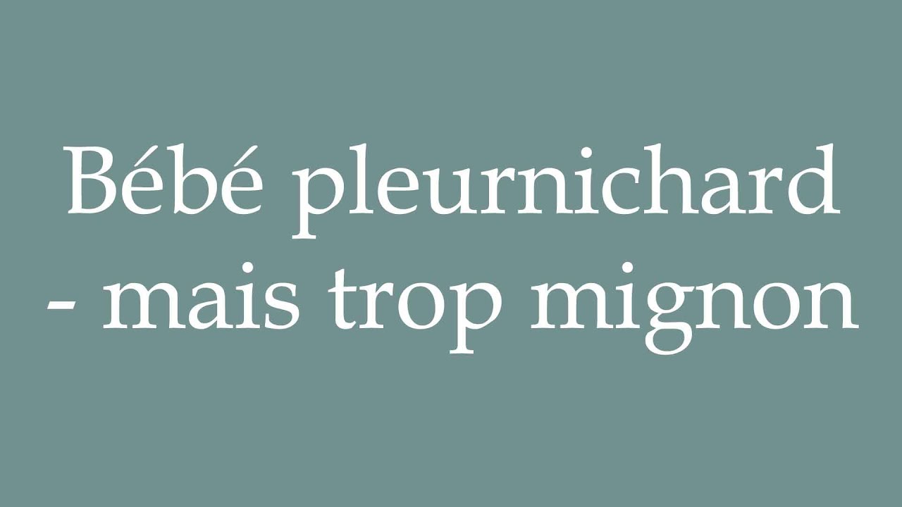 How to Pronounce ''Bébé pleurnichard - mais trop mignon'' Correctly in ...