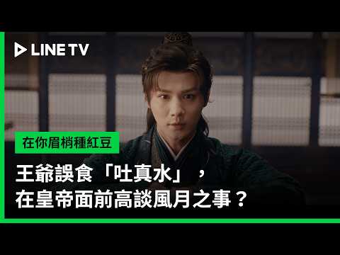 【在你眉梢種紅豆】EP03精華：王爺誤食「吐真水」，在皇帝面前高談風月之事？ | LINE TV 共享追劇生活