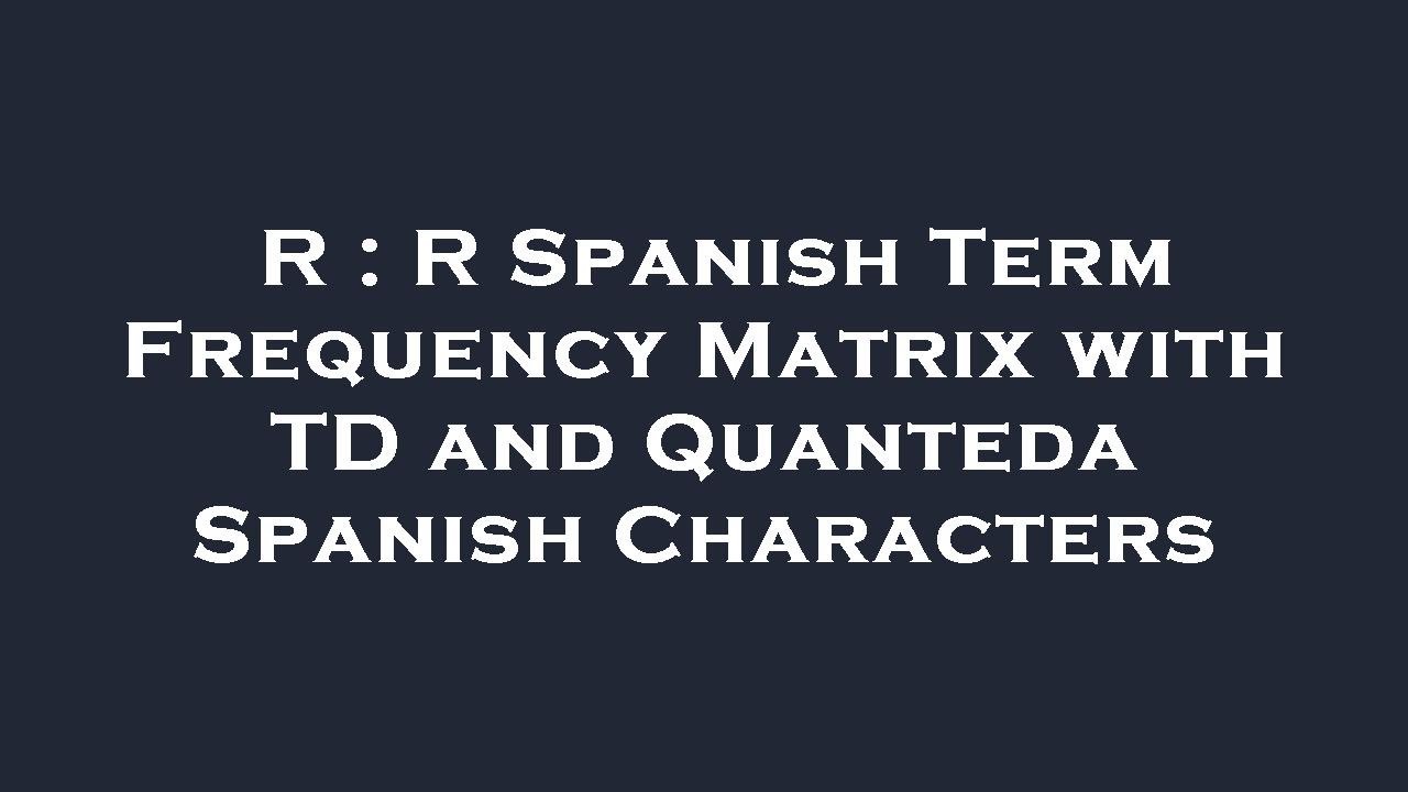 R : R Spanish Term Frequency Matrix with TD and Quanteda Spanish ...