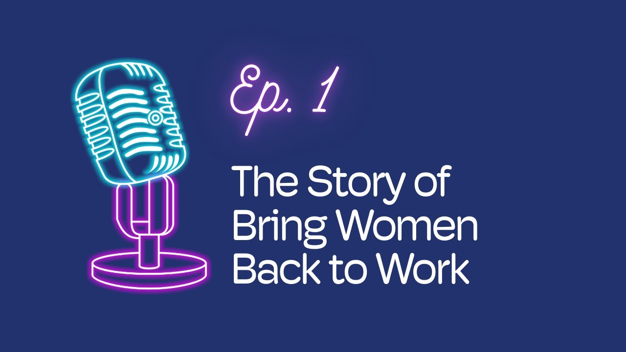 Episode 1: The Story of Bring Women Back to Work | The #BWBW Podcast ...